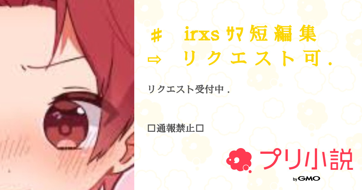 irxs ｻﾏ 短 編 集 ⇨ リ ク エ ス ト 可 . - 全4話 【連載中】（↬ ♯ 霞 羽 椎 琴 。 さんの小説） | 無料スマホ夢小説ならプリ小説 byGMO